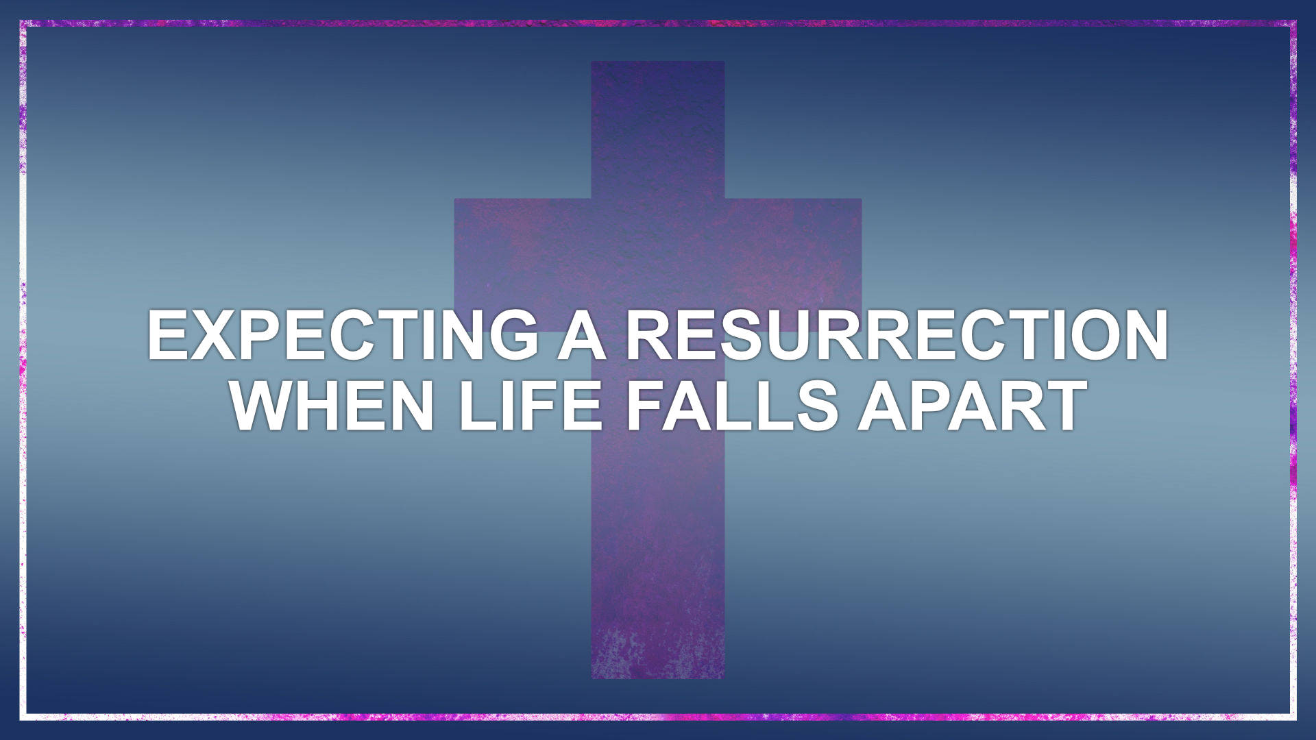 Sunday: 4-17-2022 - Expecting a Resurrection When Life Falls Apart ...